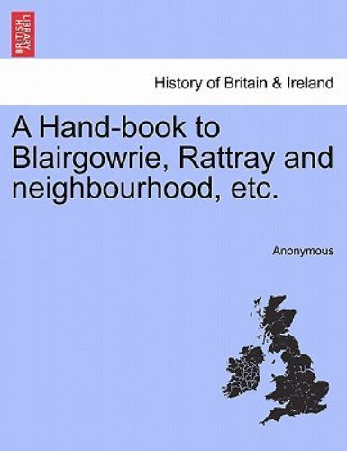 A Hand-Book to Blairgowrie, Rattray and Neighbourhood, Etc by Anonymous ...