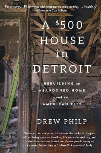 A $500 House in Detroit: Rebuilding an Abandoned Home and an American ...