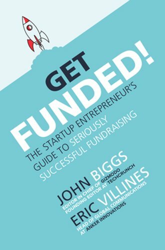 Get Funded!: The Startup Entrepreneur's Guide to Seriously Successful ...