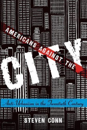 Americans Against the City : Anti-Urbanism in the Twentieth Century by ...