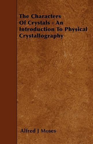 Characters of Crystals - an Introduction to Physical Crystallography by Alfred J. Moses (2010 ...
