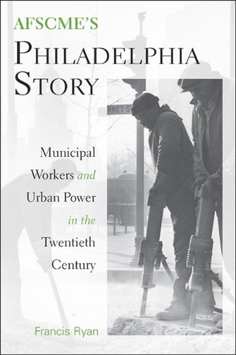AFSCME's Philadelphia Story: Municipal Workers and Urban Power in the ...