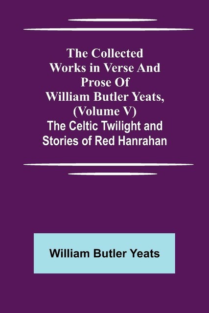 The Collected Works in Verse and Prose of William Butler Yeats, (Volume ...