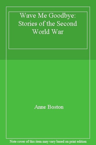 Wave Me Goodbye : Stories of the Second World War By ANNE BOSTON ...