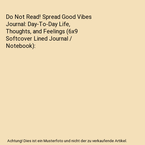 Do Not Read! Spread Good Vibes Journal: Day-To-Day Life, Thoughts, and ...