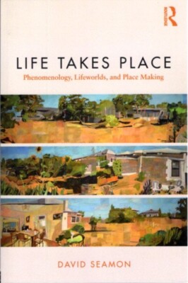 David Seamon / LIFE TAKES PLACE Phenomenology Lifeworlds and Place ...