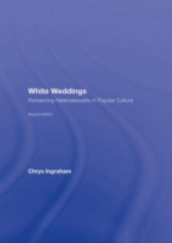 White Weddings : Romancing Heterosexuality in Popular Culture by Chrys ...