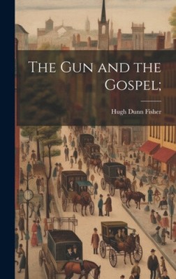 The gun and the Gospel; by Hugh Dunn 1834- [From Old Ca Fisher ...