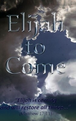 Elijah To Come: Elijah Is Coming & Will Restore All Things ...