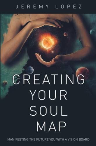 Creating Your Soul Map: Manifesting the Future You with a Vision Board ...