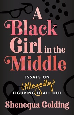 A Black Girl in the Middle: Essays on (Allegedly) Figuring It All Out ...