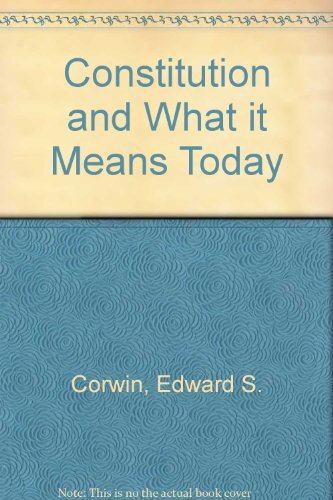 EDWARD S. CORWIN'S THE CONSTITUTION AND WHAT IT MEANS By Edward Samuel ...