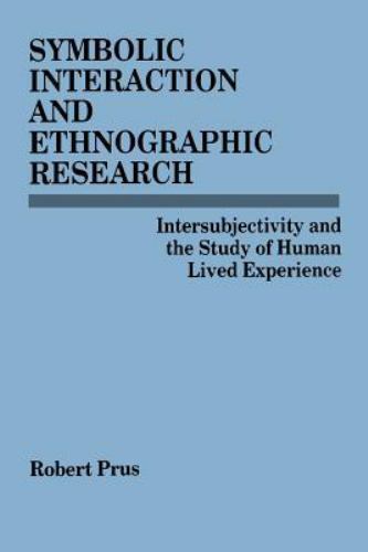 Symbolic Interaction and Ethnographic Research : Intersubjectivity and the Study of Human Lived ...