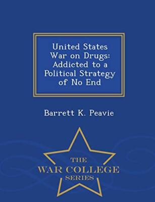 United States War on Drugs: Addicted to a Political Strategy of No End ...