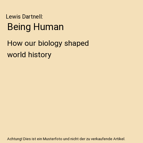 Being Human: How our biology shaped world history, Lewis Dartnell ...