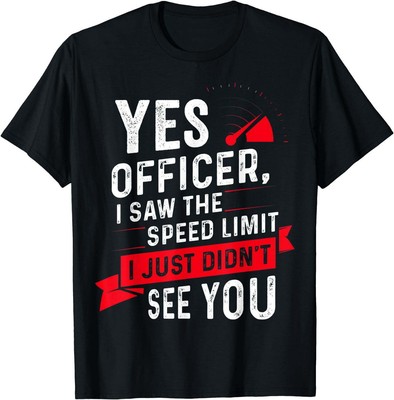 Yes Officer, I Saw The Speed Limit Funny Gift For Car Guys T-Shirt | eBay