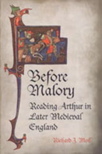 Before Malory : Reading Arthur in Later Medieval England by Richard J ...