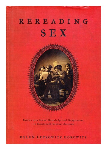 HOROWITZ, HELEN LEFKOWITZ Rereading Sex : Battles over Sexual Knowledge ...
