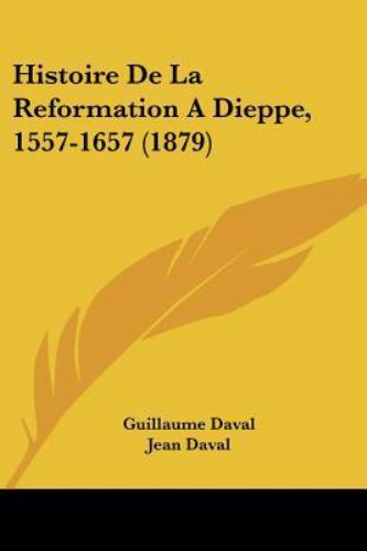 Histoire de la Reformation A Dieppe, 1557-1657 by Guillaume Daval and ...