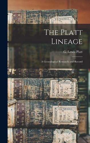 The Platt Lineage: a Genealogical Research and Record by G. Lewis 1819 ...