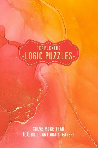 Perplexing Logic Puzzles: Solve More Than 100 Brilliant Brain-Teasers ...