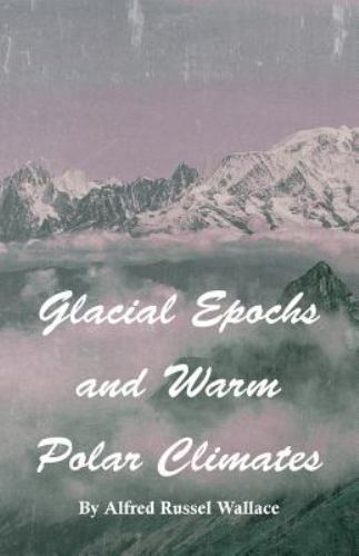 Glacial Epochs and Warm Polar Climates by Alfred Russel Wallace (2016 ...