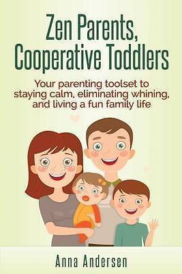 Zen Parents, Cooperative Toddlers: Your Parenting Toolset to Staying Calm, Eliminating Whining ...