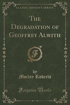 The Degradation of Geoffrey Alwith (Classic Reprint) by Morley Roberts ...