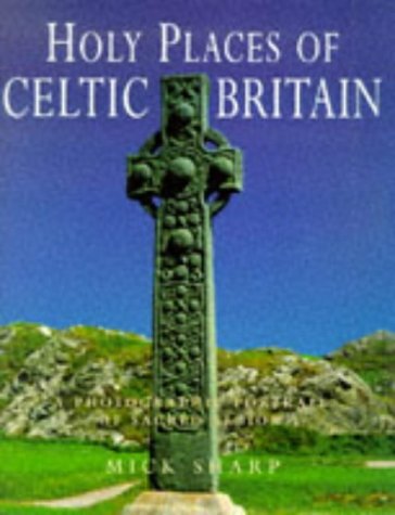 HOLY PLACES OF CELTIC BRITAIN: A PHOTOGRAPHIC PORTRAIT OF By Mick Sharp ...