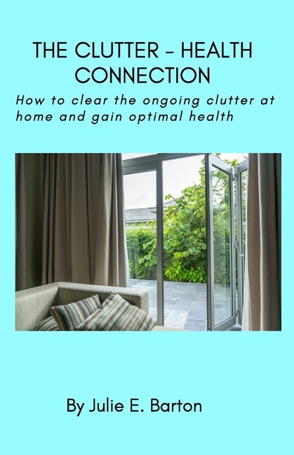 Clutter-Health Connection (print Version) : How to Clear the Ongoing Clutter at Home and Gain ...