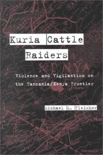 Kuria Cattle Raiders : Violence and Vigilantism on the Tanzania/Kenya ...