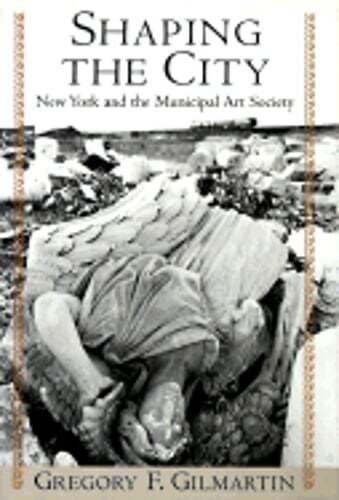 Shaping the City: New York and the Municipal Art Society by Gregory ...