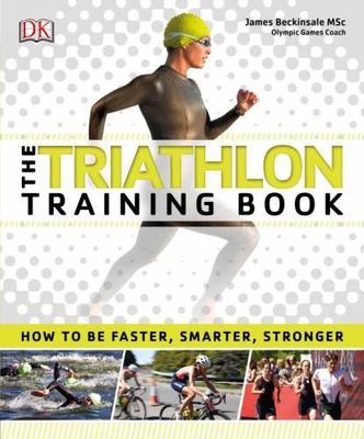 The Triathlon Training Book: How to Be Faster, Smarter, Stronger by DK ...