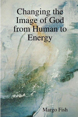 Margo Fish Changing the Image of God from Human to Energ (Paperback ...