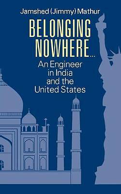 Belonging Nowhere...: An Engineer in India and the United States by ...