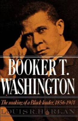 Booker T Washington: Volume 1: The Making of a Black Leader, 1856-1901 ...