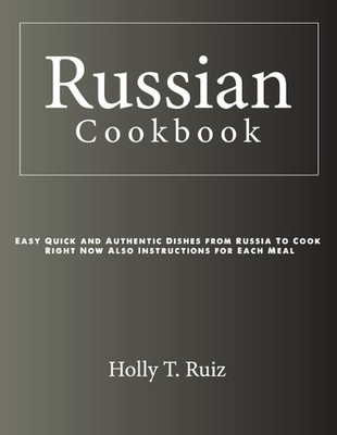 Russian Cookbook: Easy Quick and Authentic Dishes from Russia To Cook ...