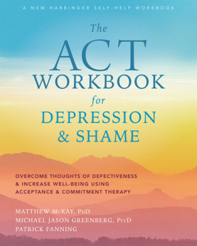 The ACT Workbook for Depression and Shame: Overcome Thoughts of ...