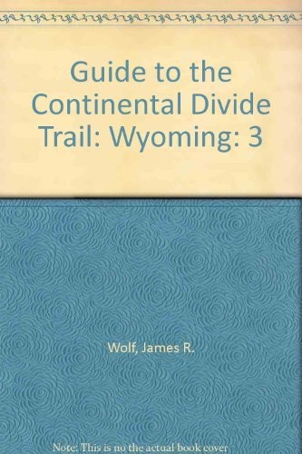 GUIDE TO THE CONTINENTAL DIVIDE TRAIL, VOL. 3: WYOMING By James R. Wolf ...