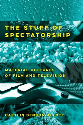The Stuff of Spectatorship: Material Cultures of Film and Television ...