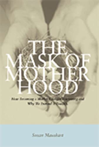The Mask of Motherhood: How Becoming a Mothe... by Maushart Ph.D., Susa ...