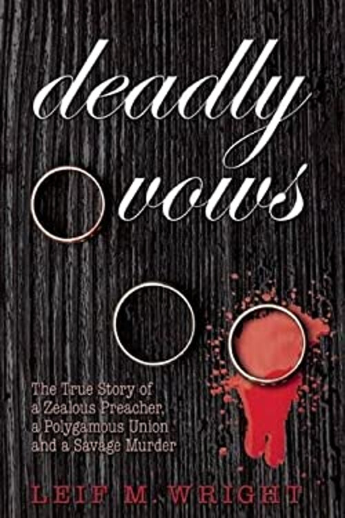 Deadly Vows : The True Story of a Zealous Preacher, a Polygamous ...