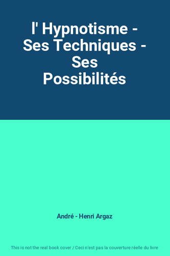 l' Hypnotisme - Ses Techniques - Ses Possibilites, Andre - Henri Argaz ...