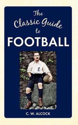 The Classic Guide to Football by C.W. Alcock (English) Hardcover Book ...