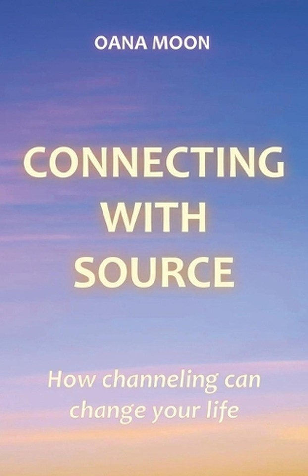 Connecting with Source: How Channeling can Change your Life by Oana ...