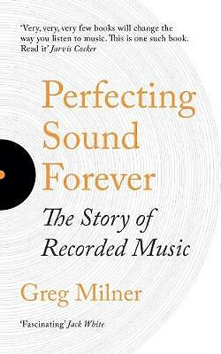 Perfecting Sound Forever: The Story Of Recorded Music by Greg Milner ...