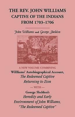 The Rev. John Williams, Captive of the Indians from 1703-1706: A New ...