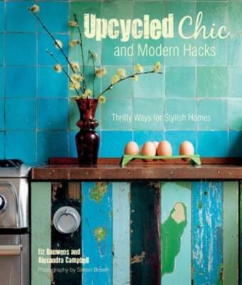 Upcycled Chic and Modern Hacks: Thrifty Ways for Stylish Homes by Liz Bauwens 9781782491859| eBay