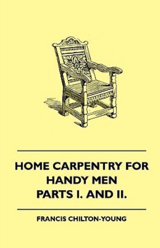 Home Carpentry for Handy Men - a Book of Practical Instruction in All ...