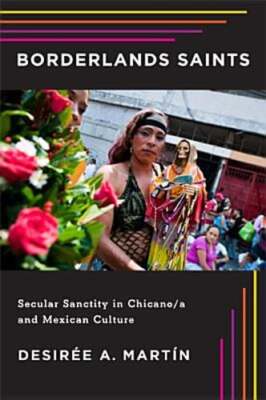 Borderlands Saints: Secular Sanctity in Chicano/a and Mexican Culture ...